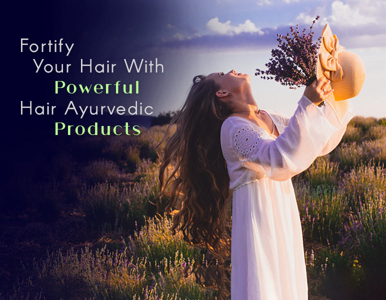 Fortify Your Hair With Powerful Hair Ayurvedic Products